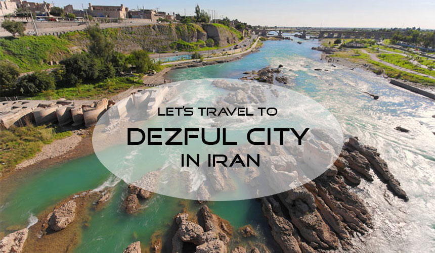 Dezful, Iran: a travel guide to one of the world's ancient cities